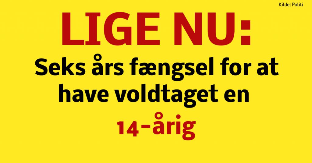 LIGE NU: Seks års fængsel for at have voldtaget en 14-årig - Nyhed24.dk
