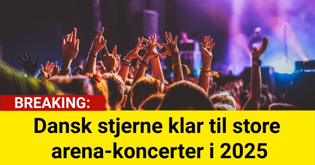 Dansk stjerne klar til store arena-koncerter i 2025 - Nyhed24.dk