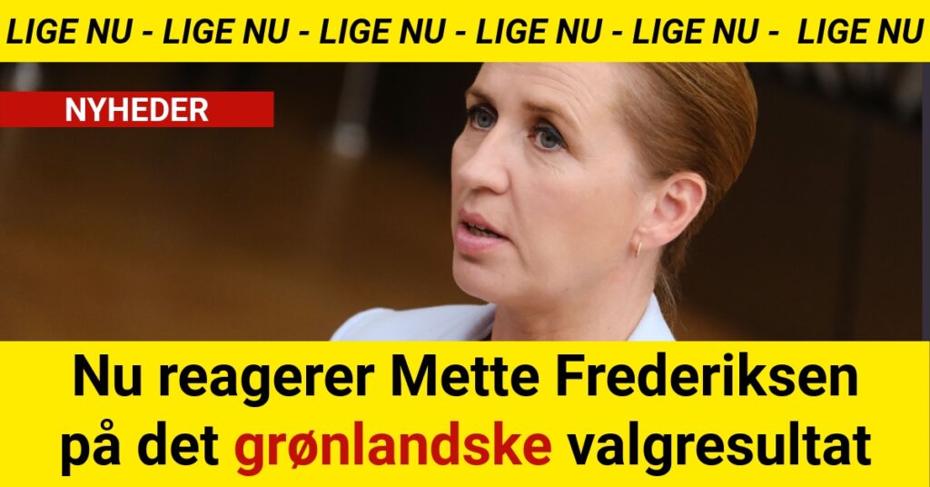 Nu reagerer Mette Frederiksen på det grønlandske valgresultat - Nyhed24.dk
