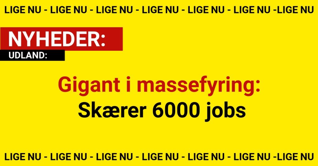 Gigant i massefyring: Skærer 6000 jobs - Nyhed24.dk