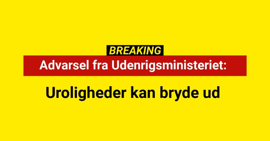 Advarsel fra Udenrigsministeriet: Uroligheder kan bryde ud - Nyhed24.dk
