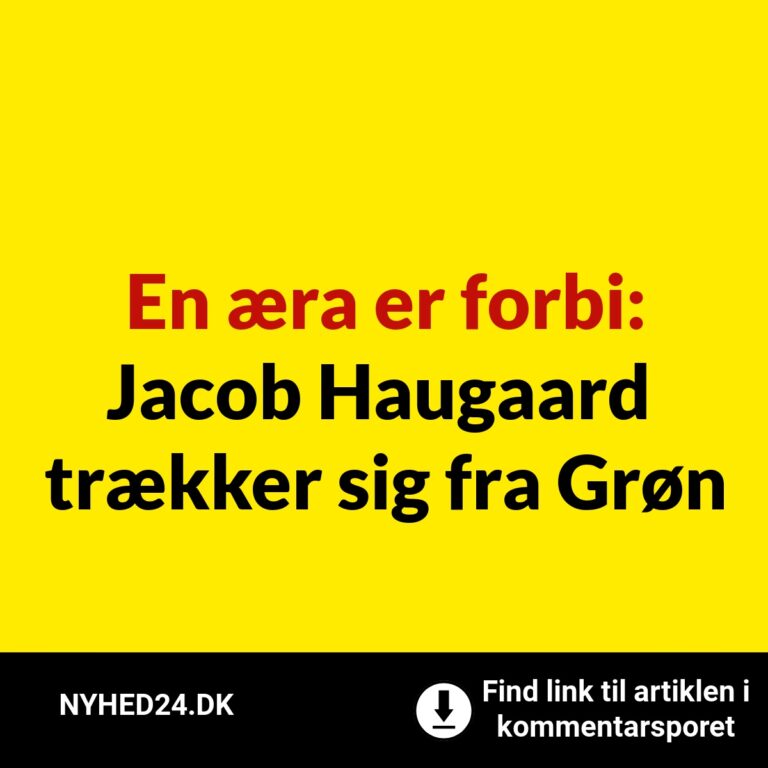 En æra er forbi: Jacob Haugaard trækker sig fra Grøn - Nyhed24.dk